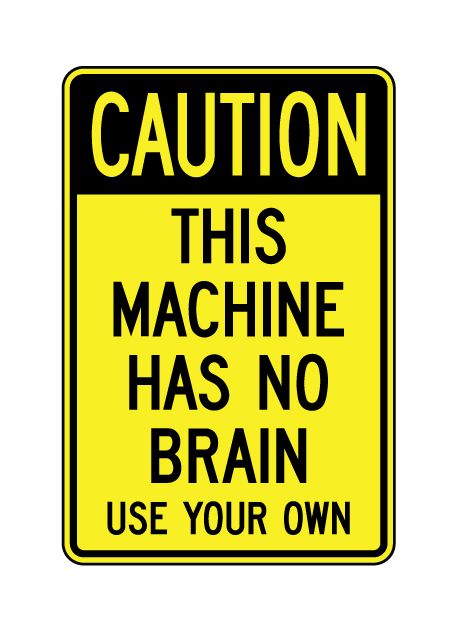 Buy our aluminum "Caution This Machine Has No Brain Use Your Own" sign ...